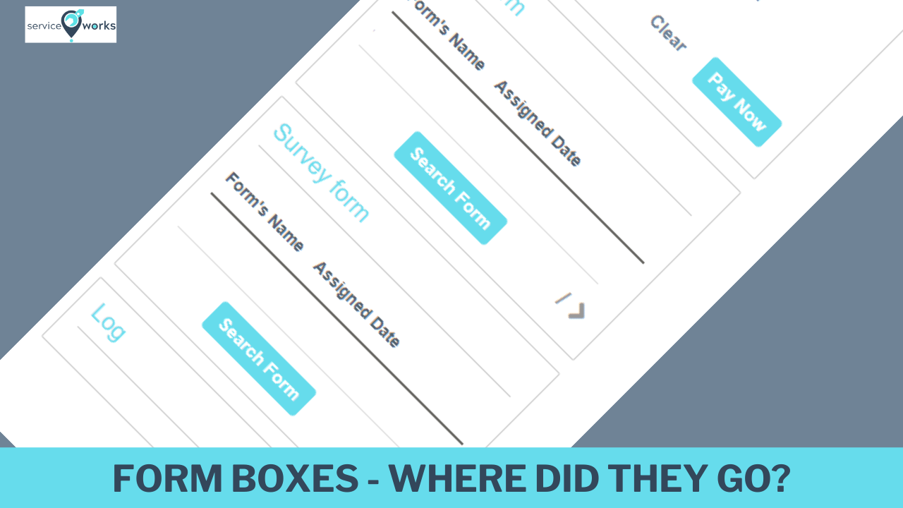 Form Boxes - Where did they go? - ServiceWorks Academy