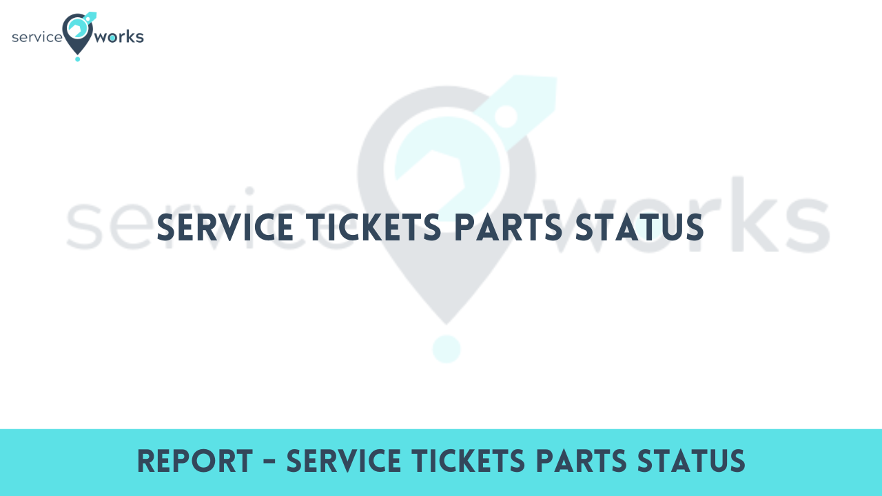 Reports: Service Tickets Parts Status - ServiceWorks Academy